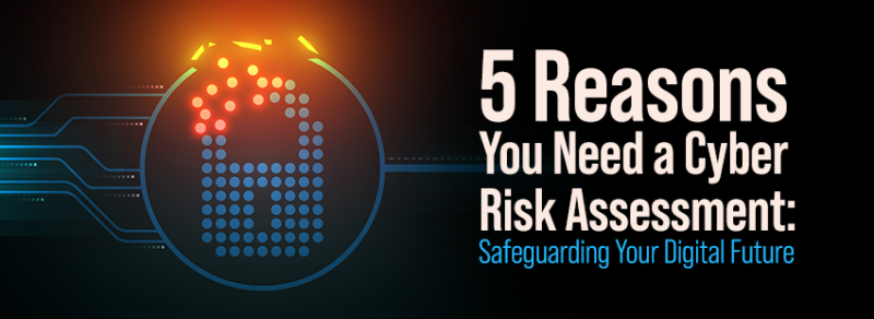 Cyber Risk Assessment: 5 Reasons You Need One